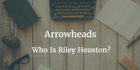 Arrowheads: Who is Riley Houston? – Authoring Arrowheads