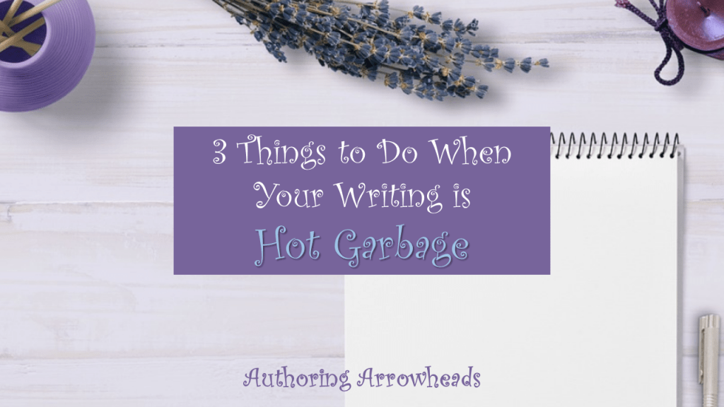 3 Things to Do When Your Writing is Hot Garbage – Authoring Arrowheads