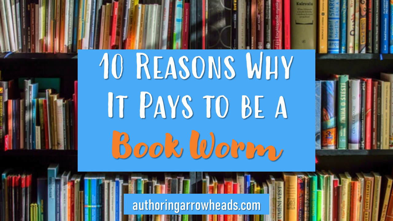 10 Reasons Why It Pays to Be a Bookworm – Authoring Arrowheads