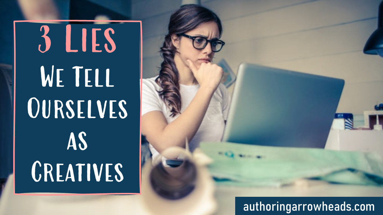 3 Lies We Tell Ourselves as Creatives – Authoring Arrowheads