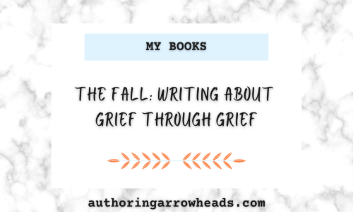 The Fall: Writing About Grief Through Grief – Authoring Arrowheads