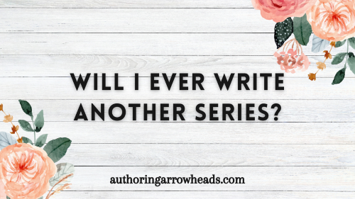 Will I Ever Write Another Series? – Authoring Arrowheads