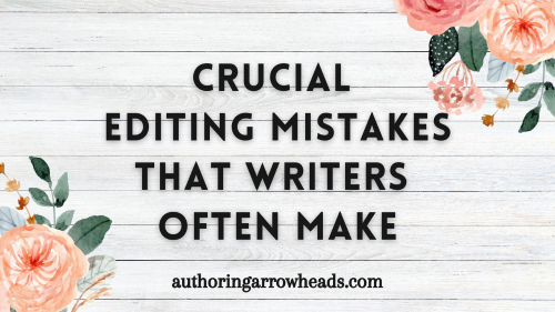 Crucial Editing Mistakes that Writers Often Make – Authoring Arrowheads